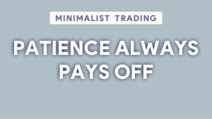 TRADING MINDSET: Patience always pays off | Minimalist Trading
